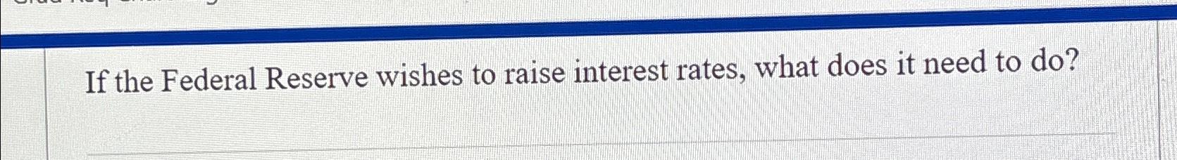 Solved If the Federal Reserve wishes to raise interest | Chegg.com