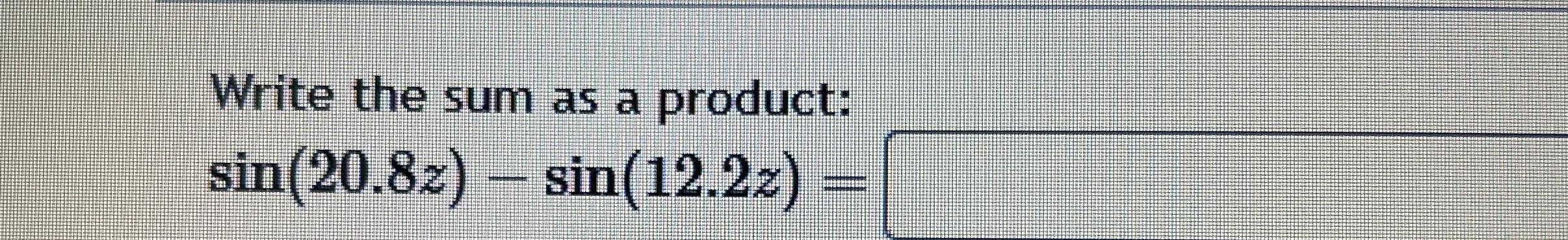 Solved Write the sum as a product:sin(20.8z)-sin(12.2z)= | Chegg.com