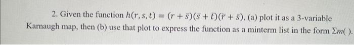 Solved 2. Given the function h(r,s,t)=(r+sˉ)(sˉ+tˉ)(rˉ+sˉ), | Chegg.com