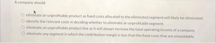 Solved A company should O eliminate an unprofitable product | Chegg.com