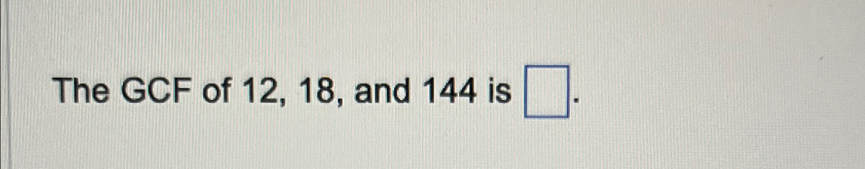 Solved The GCF of 12,18 , ﻿and 144 ﻿is | Chegg.com