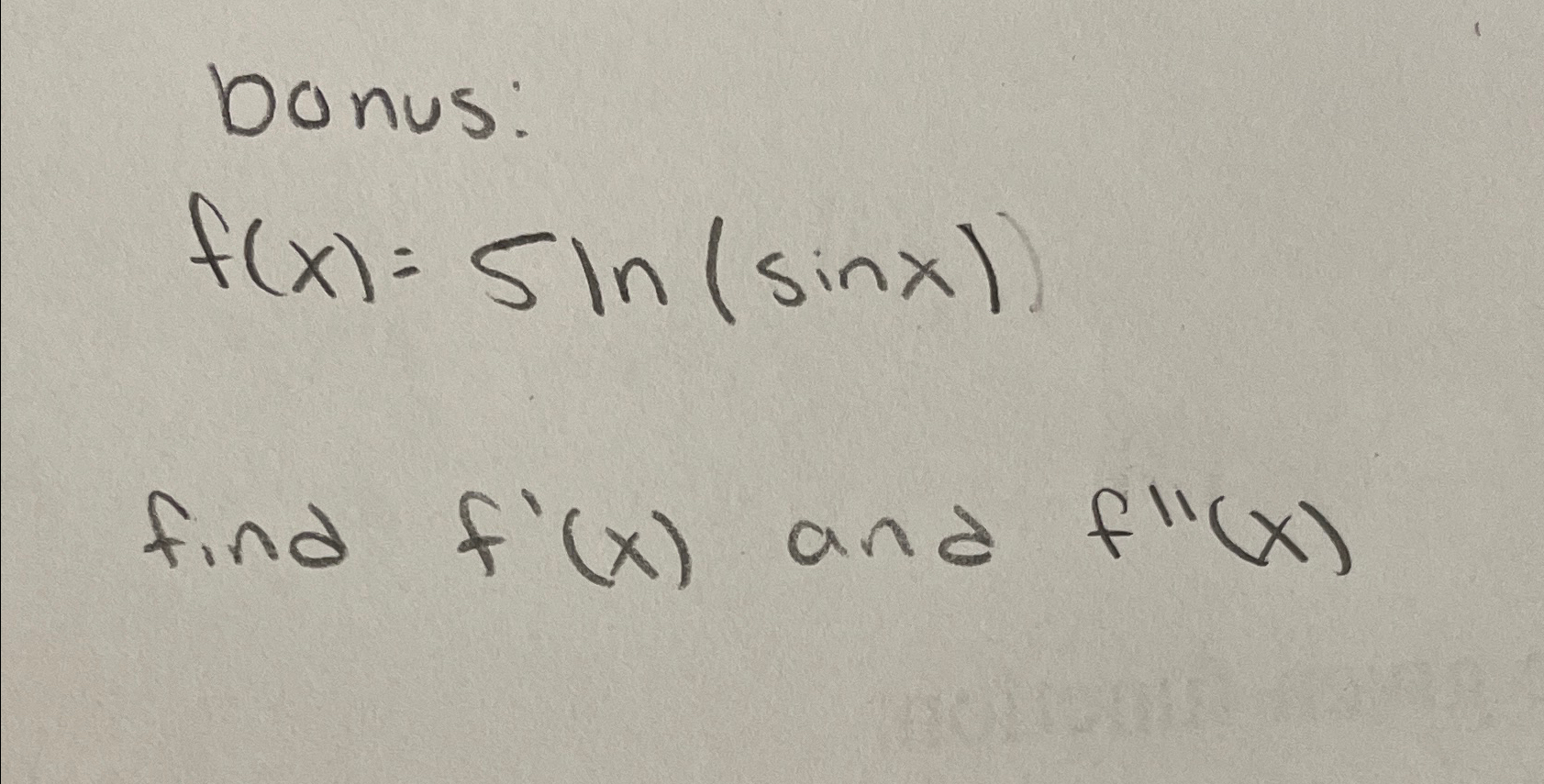 Solved bonus:f(x)=5ln(sinx)find f'(x) ﻿and f''(x) | Chegg.com