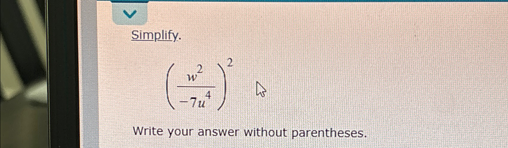 Solved Simplify.(w2-7u4)2Write your answer without | Chegg.com