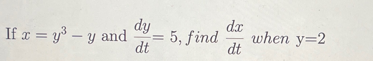 Solved If x=y3-y ﻿and dydt=5, ﻿find dxdt ﻿when y=2 | Chegg.com