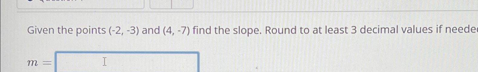 Solved Given the points (-2,-3) ﻿and (4,-7) ﻿find the slope. | Chegg.com
