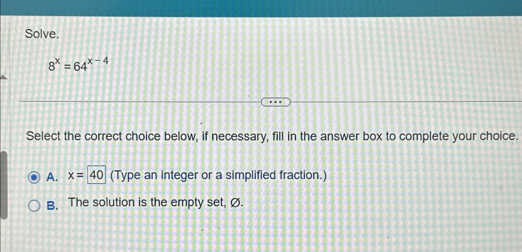 Solved Solve.8x=64x-4Select the correct choice below, if | Chegg.com