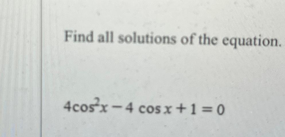 Solved Find all solutions of the equation.4cos2x-4cosx+1=0 | Chegg.com