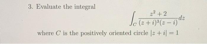 Solved 3. Evaluate the integral ∫C(z+i)3(z−i)z2+2dz where C | Chegg.com