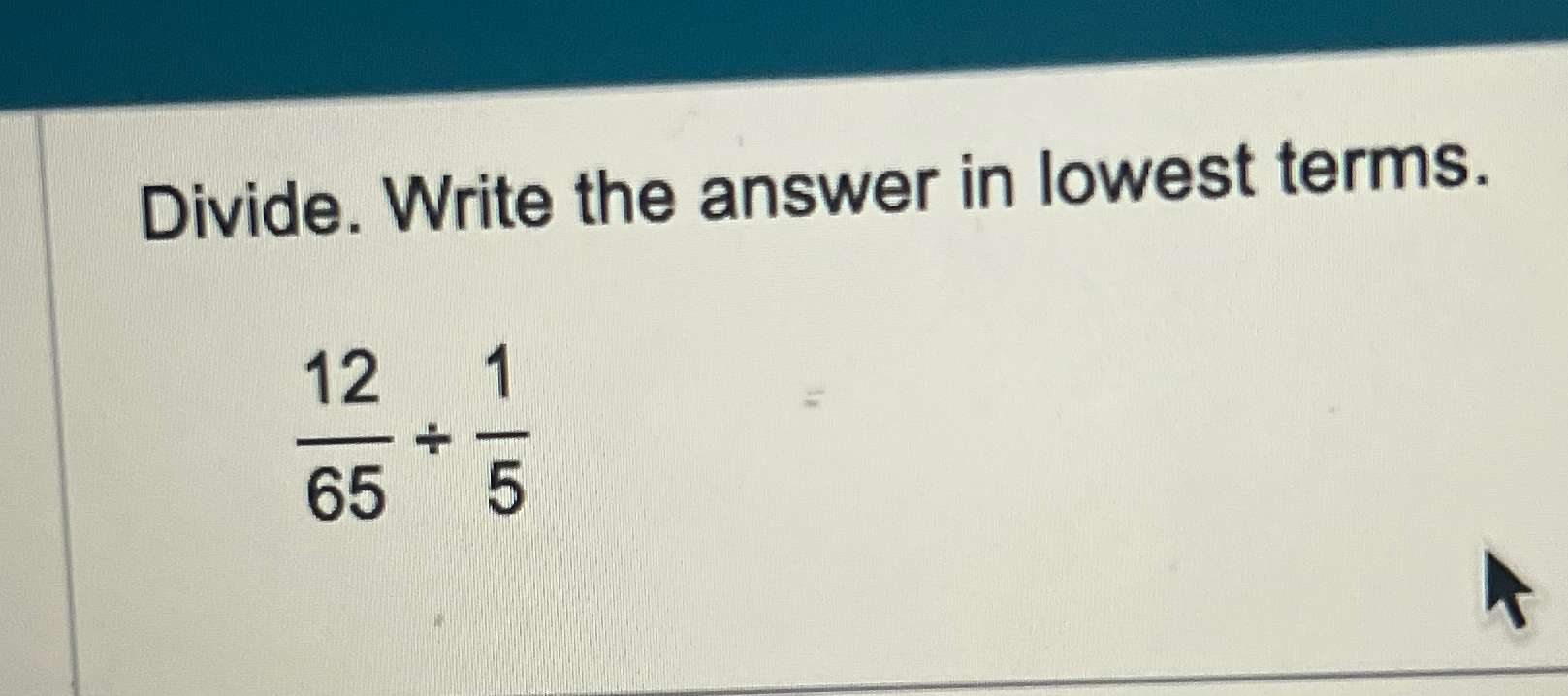 Solved Divide. Write the answer in lowest terms.1265÷15 | Chegg.com