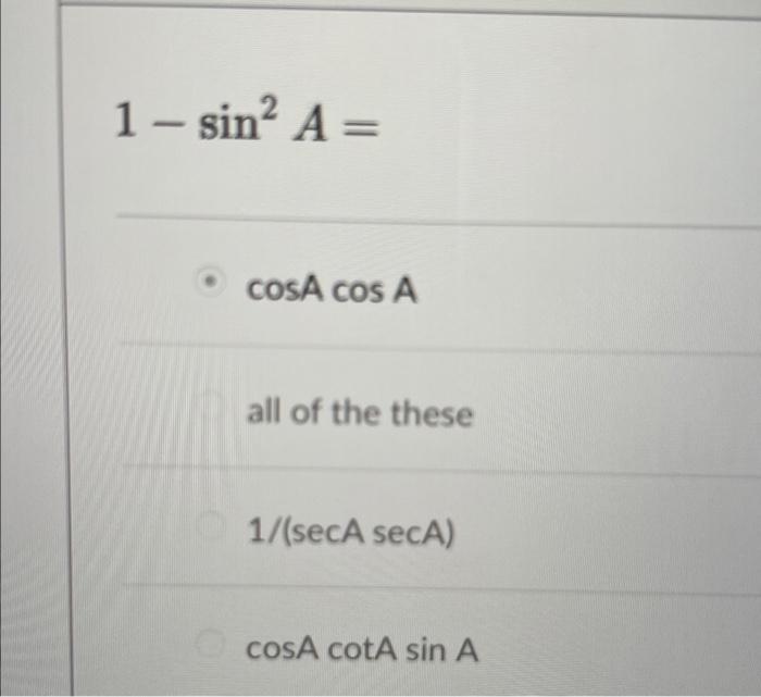 Solved 1 - sin? A = COSA COS A all of the these 1/(secA | Chegg.com