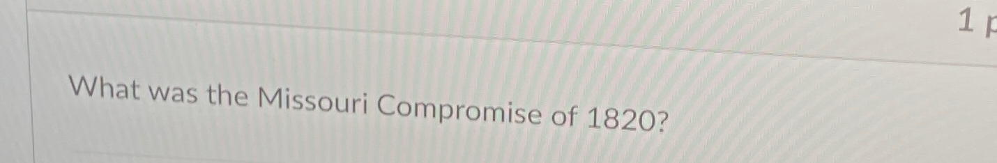 Solved What was the Missouri Compromise of 1820 ? | Chegg.com