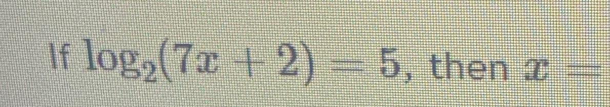 Solved If log2(7x+2)=5, ﻿then x= | Chegg.com