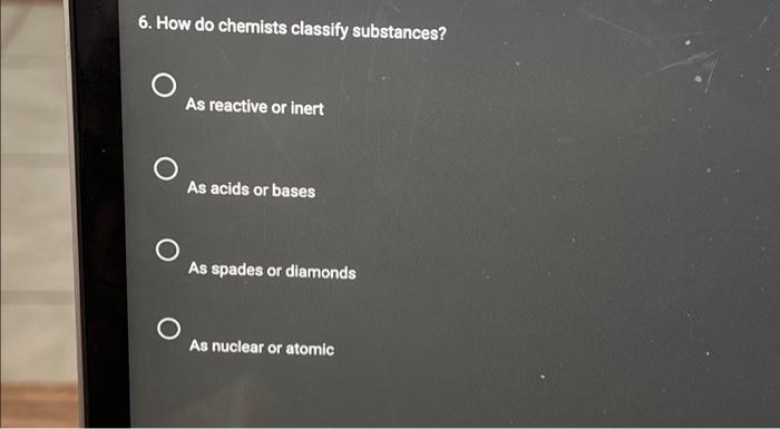 Solved 6. How do chemists classify substances? As reactive | Chegg.com