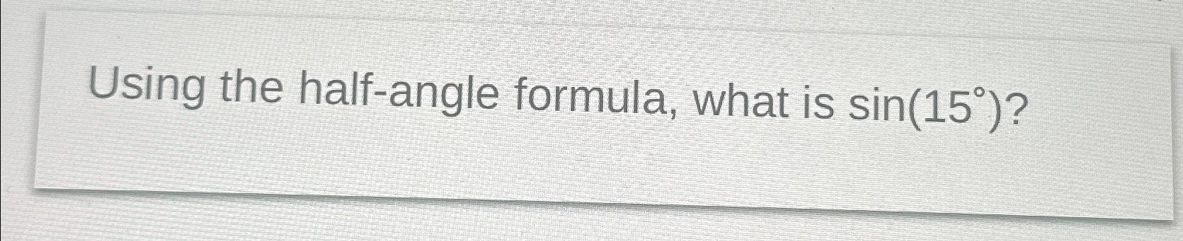 Solved Using the half-angle formula, what is sin(15°)? | Chegg.com