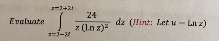 Solved Evaluate ∫z=2−2iz=2+2iz(Lnz)224dz (Hint: Let u=Lnz) | Chegg.com