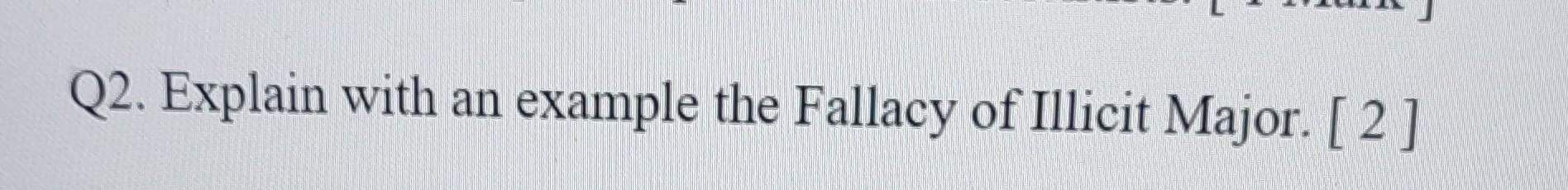 Solved Q2. Explain with an example the Fallacy of Illicit | Chegg.com