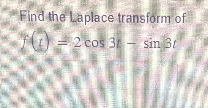 Solved Find the Laplace transform of f(t)=2cos3t−sin3t | Chegg.com