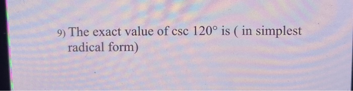 Solved 9) The exact value of csc 120° is ( in simplest | Chegg.com