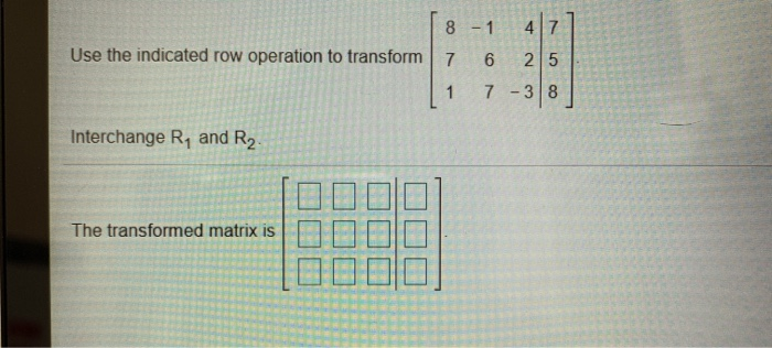 Solved Use the indicated row operation to transform [8 -1 4 | Chegg.com