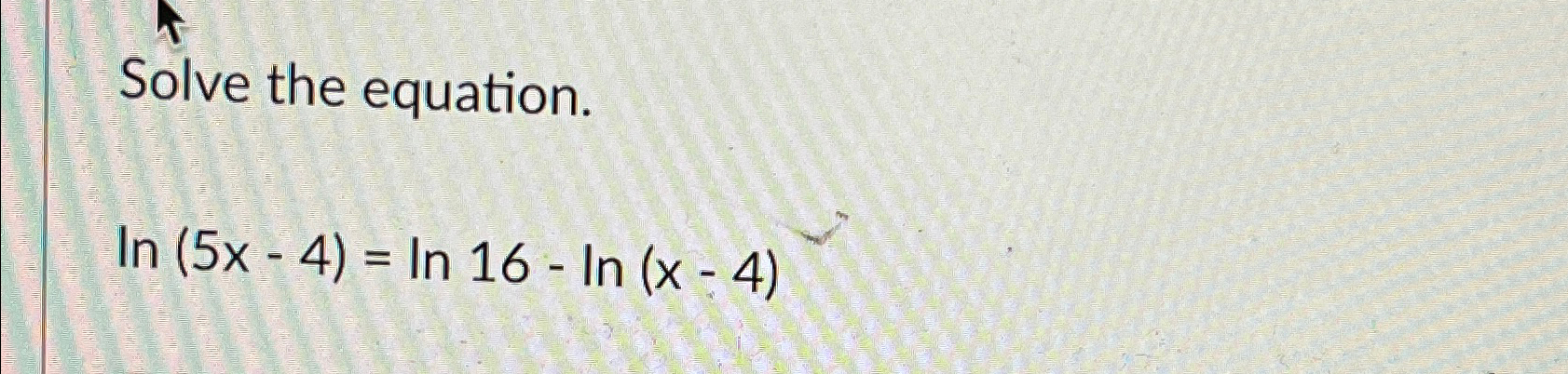 Solved Solve the equation.ln(5x-4)=ln16-ln(x-4) | Chegg.com