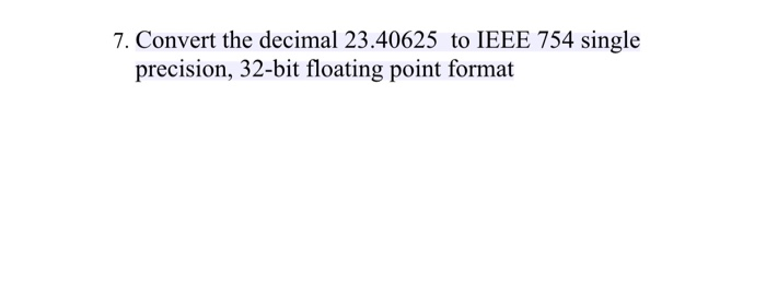 Solved 7. Convert the decimal 23.40625 to IEEE 754 single | Chegg.com