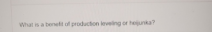 Solved What is a benefit of production leveling or heijunka? | Chegg.com