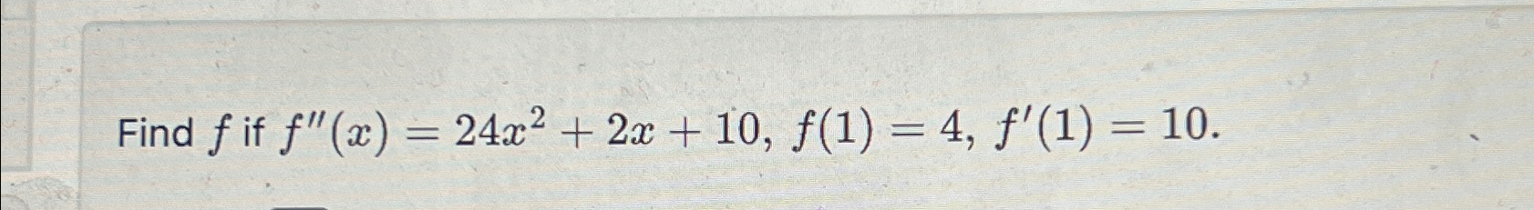 Solved Find f ﻿if f''(x)=24x2+2x+10,f(1)=4,f'(1)=1 | Chegg.com