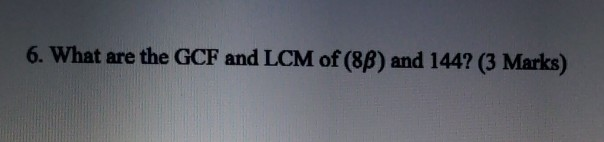 Solved 6. What are the GCF and LCM of (8B) and 144? (3 | Chegg.com