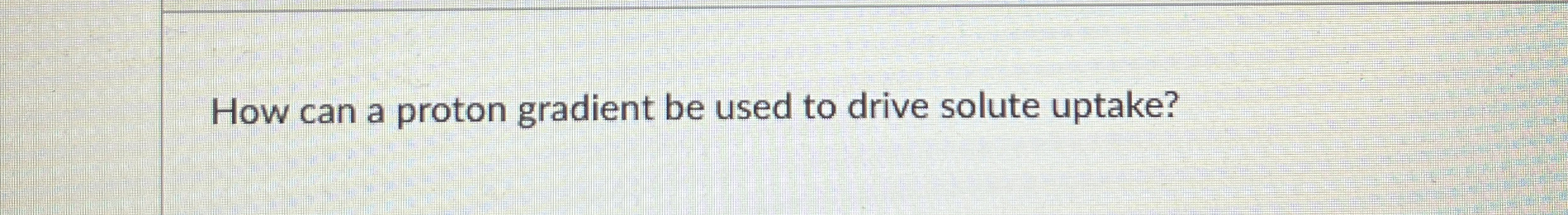 Solved How can a proton gradient be used to drive solute | Chegg.com