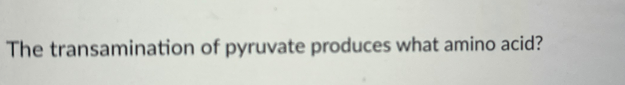 Solved The transamination of pyruvate produces what amino | Chegg.com