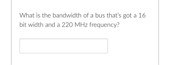 Solved What is the bandwidth of a bus that's got a 16 bit | Chegg.com
