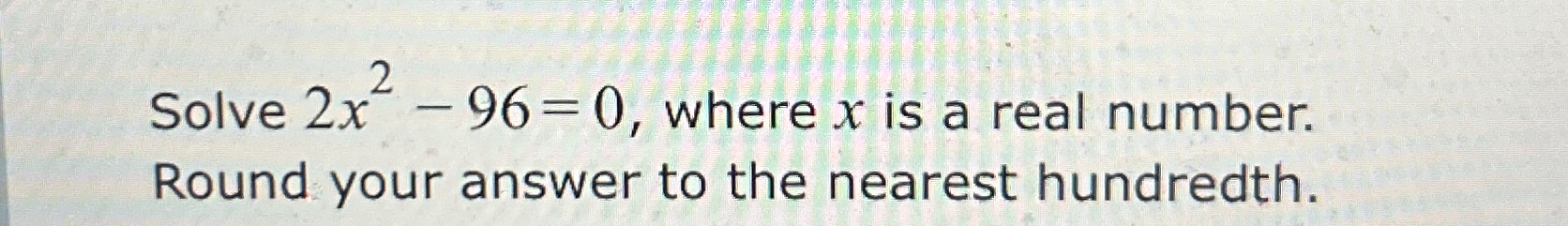 Solved Solve 2x2-96=0, ﻿where x ﻿is a real number. Round | Chegg.com