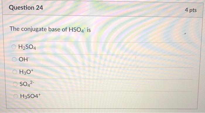 Solved Question 24 4 pts The conjugate base of HSO4 is H2SO4 | Chegg.com