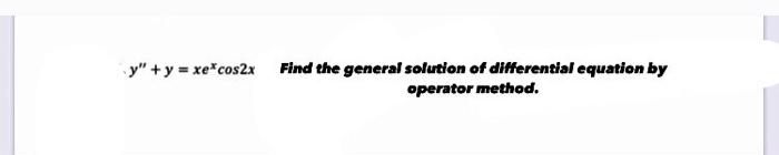 Solved y" + y = xe*cos2x Find the general solution of | Chegg.com