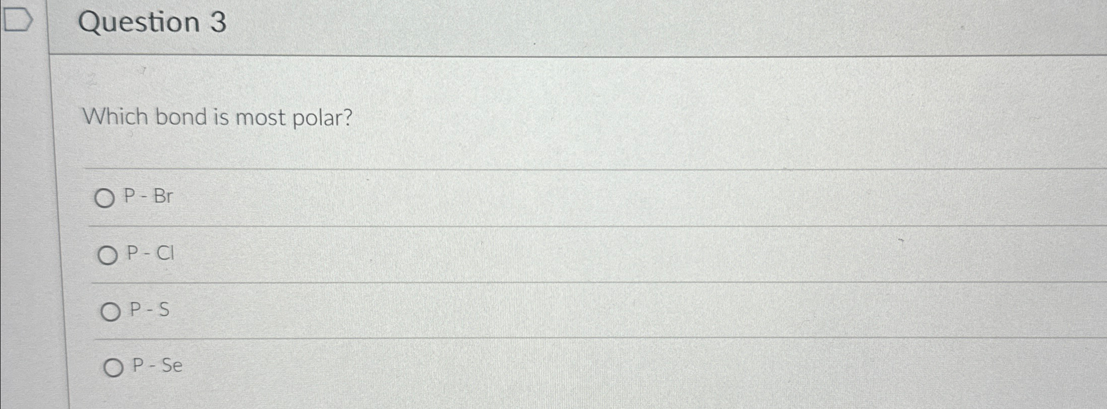 Solved Question 3Which bond is most polar?P-BrP-ClP-SP-Se | Chegg.com