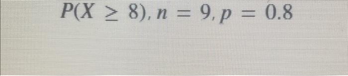 Solved P(X≥8),n=9,p=0.8 | Chegg.com