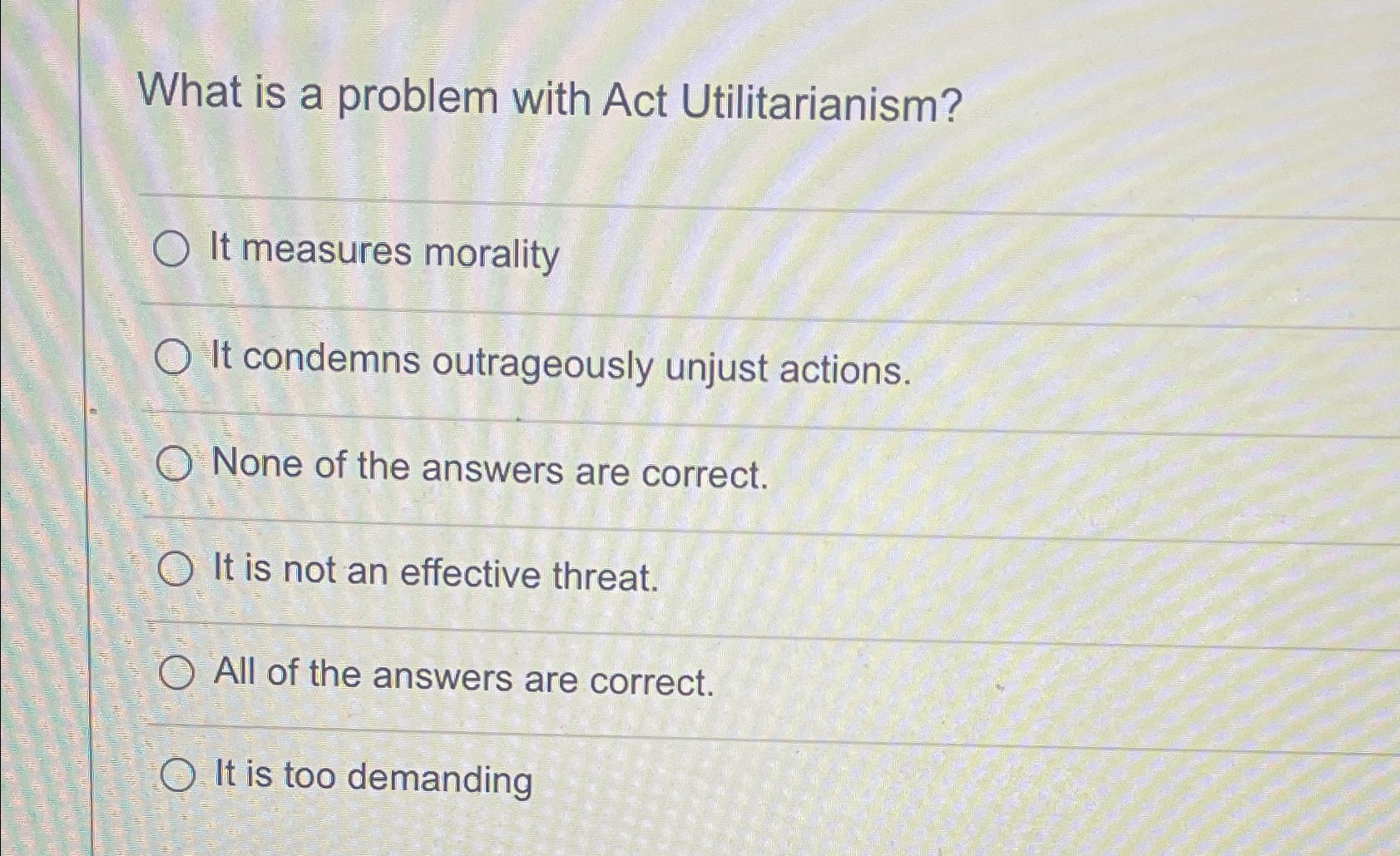 Solved What is a problem with Act Utilitarianism?It measures | Chegg.com