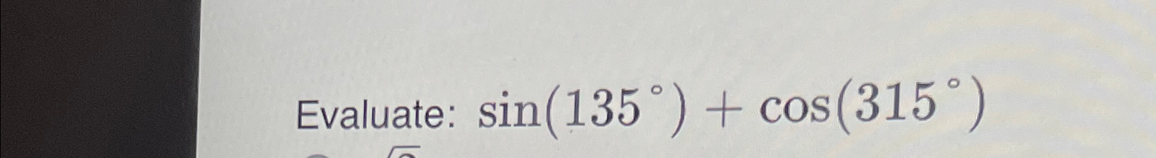 Solved Evaluate: sin(135°)+cos(315°) | Chegg.com