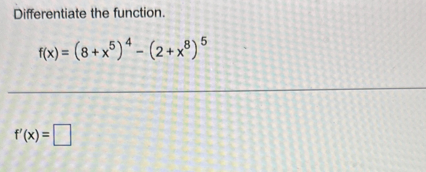 Solved Differentiate the function.f(x)=(8+x5)4-(2+x8)5f'(x)= | Chegg.com