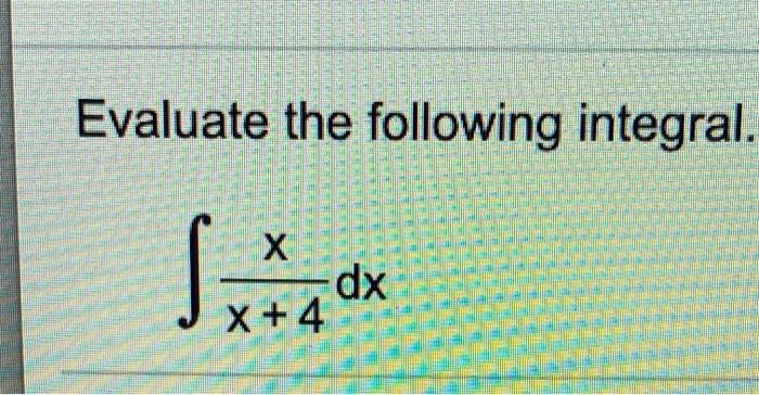 Solved Evaluate the following integral. X dx X +4 | Chegg.com