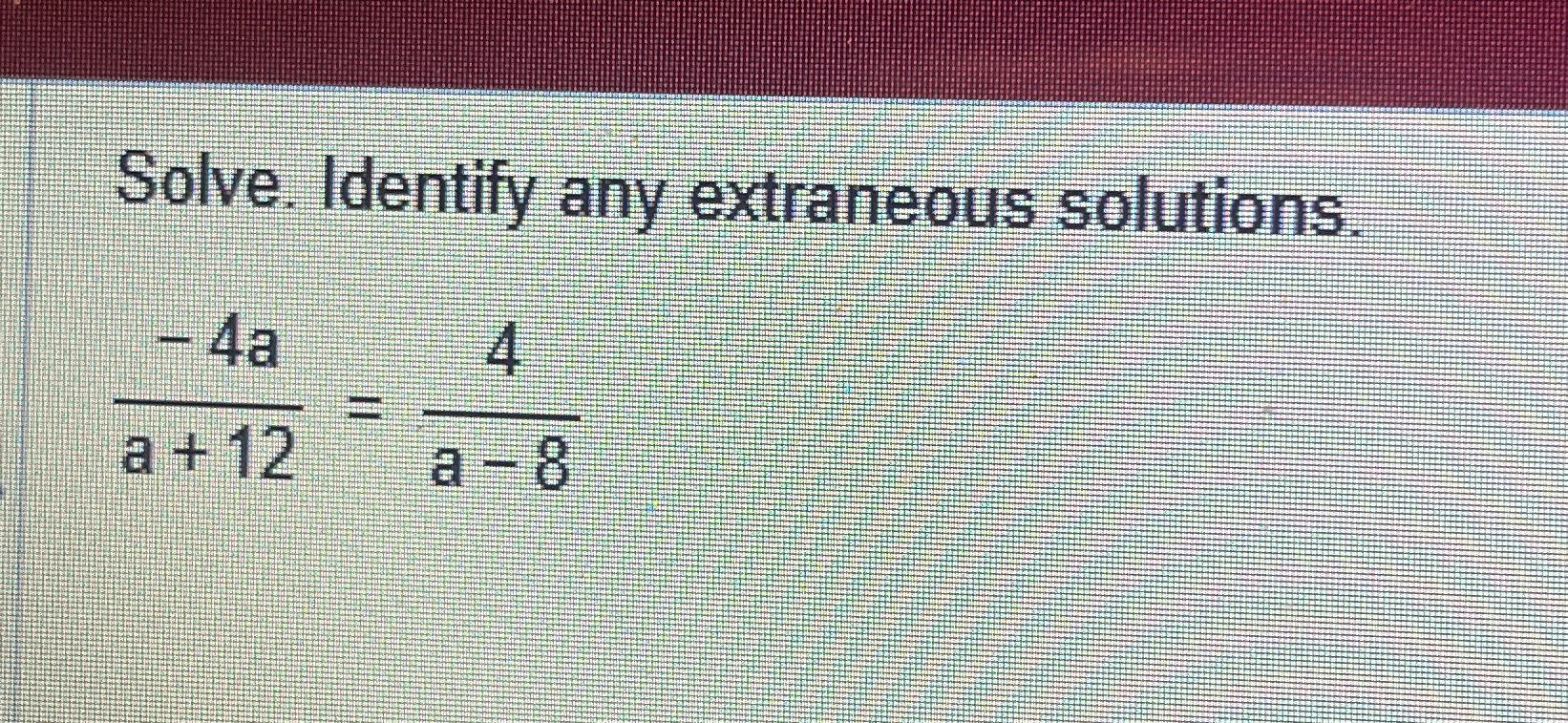 Solved Solve. Identify any extraneous solutions.-4aa+12=4a-8 | Chegg.com