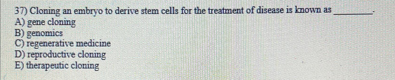 Solved Cloning an embryo to derive stem cells for the | Chegg.com