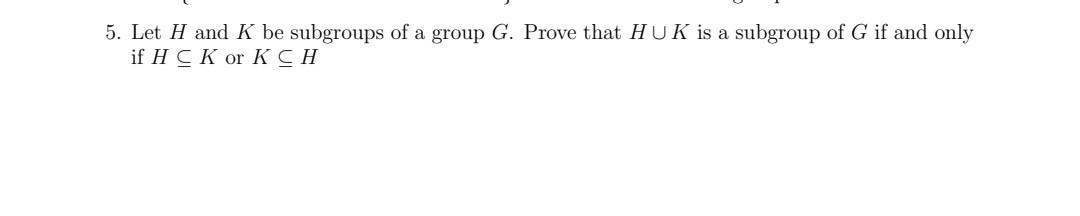 Solved 5. Let H and K be subgroups of a group G. Prove that | Chegg.com