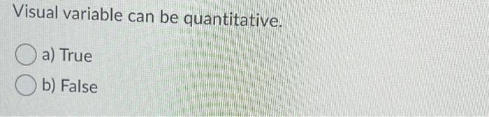 Solved Visual variable can be quantitative. a) True b) False | Chegg.com