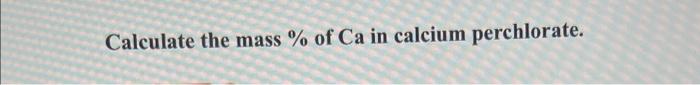 Solved Calculate the mass % of Ca in calcium perchlorate. | Chegg.com