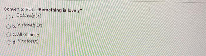 Solved Convert to FOL: "Something is lovely" O a. 3xlovely | Chegg.com