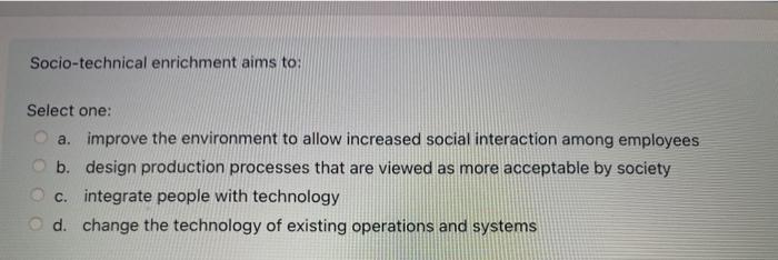 Solved Socio-technical enrichment aims to: Select one: a. | Chegg.com