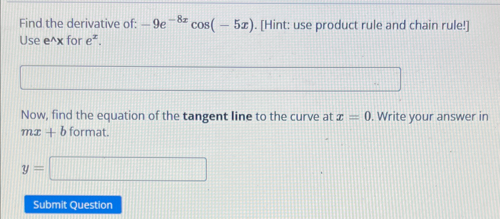 Solved Find the derivative of: -9e-8xcos(-5x). [Hint: use | Chegg.com