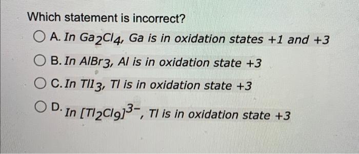 Solved Which statement is incorrect? OA. In Ga2Cl4, Ga is in | Chegg.com