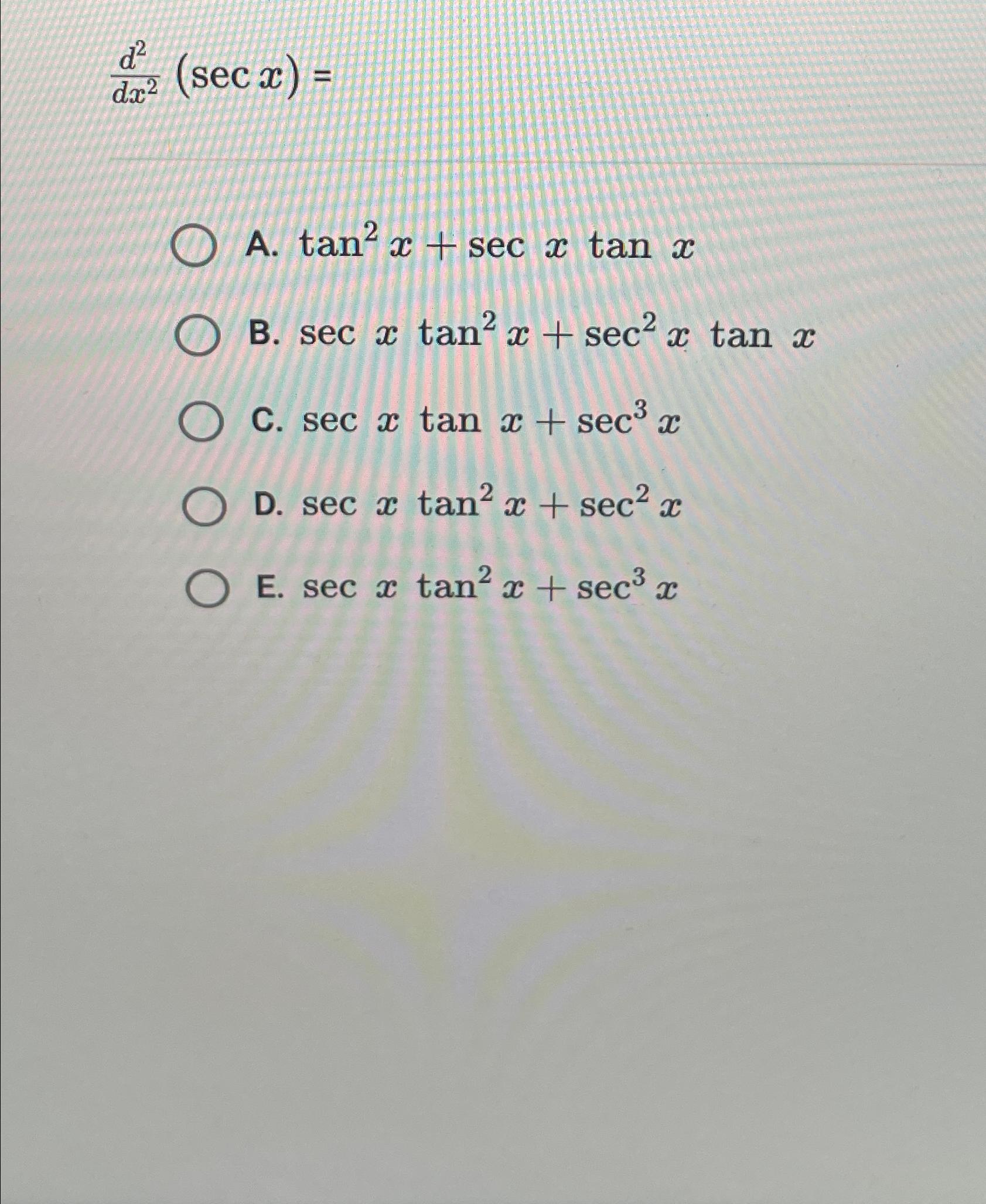 Solved d2dx2(secx)=A. tan2x+secxtanxB. secxtan2x+sec2xtanxC. | Chegg.com
